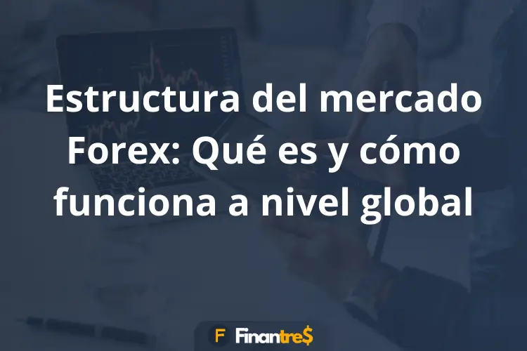 Estructura del Mercado Forex: Qué Es y Cómo Funciona